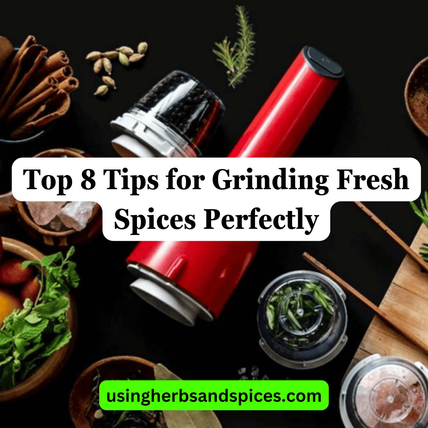 Top 8 Tips for Grinding Fresh Spices Perfectly - Using Herbs & Spices